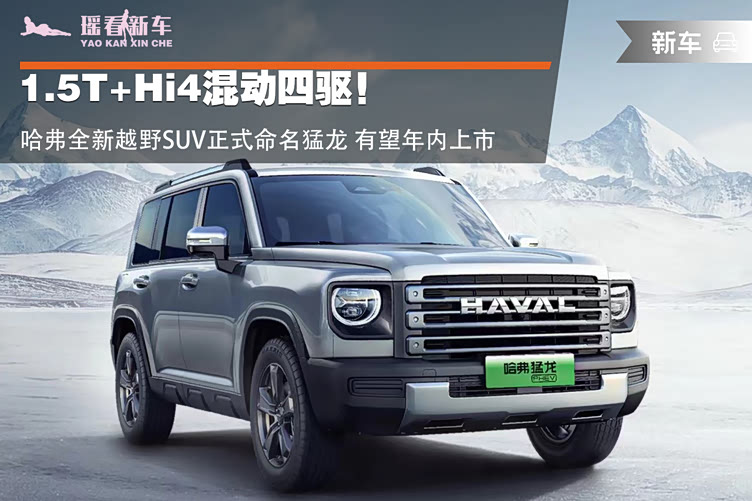 1.5T+Hi4混动四驱！哈弗全新越野SUV正式命名猛龙 有望年内上市_车家号_发现车生活_汽车之家